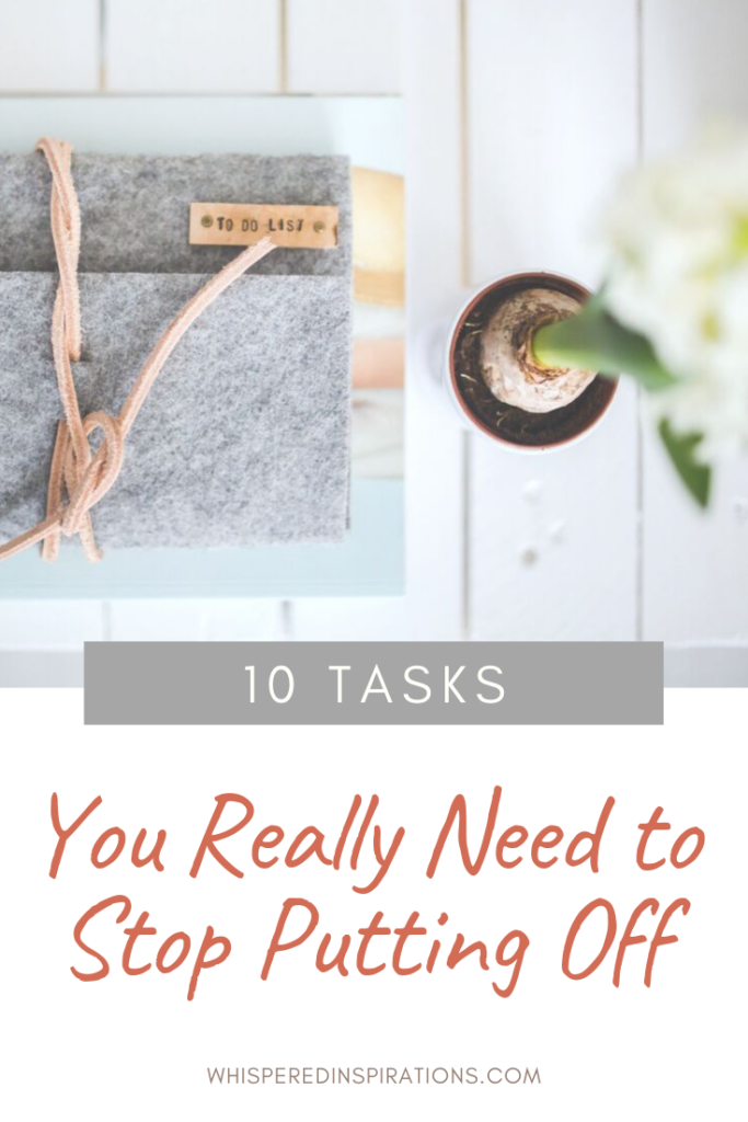 10 Tasks You Really Need To Stop Putting Off - Whispered Inspirations